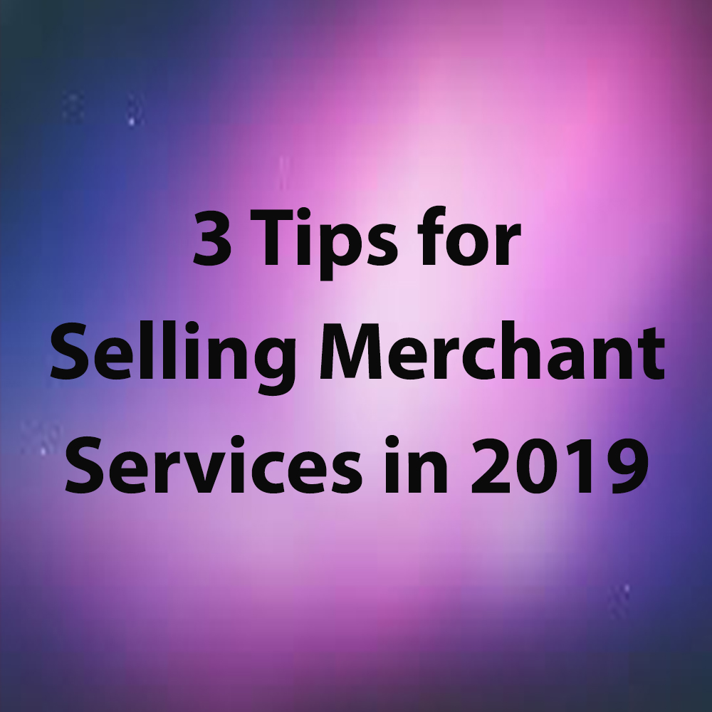 3 Tips for Selling Merchant Services in 2019 - CCSalesPro