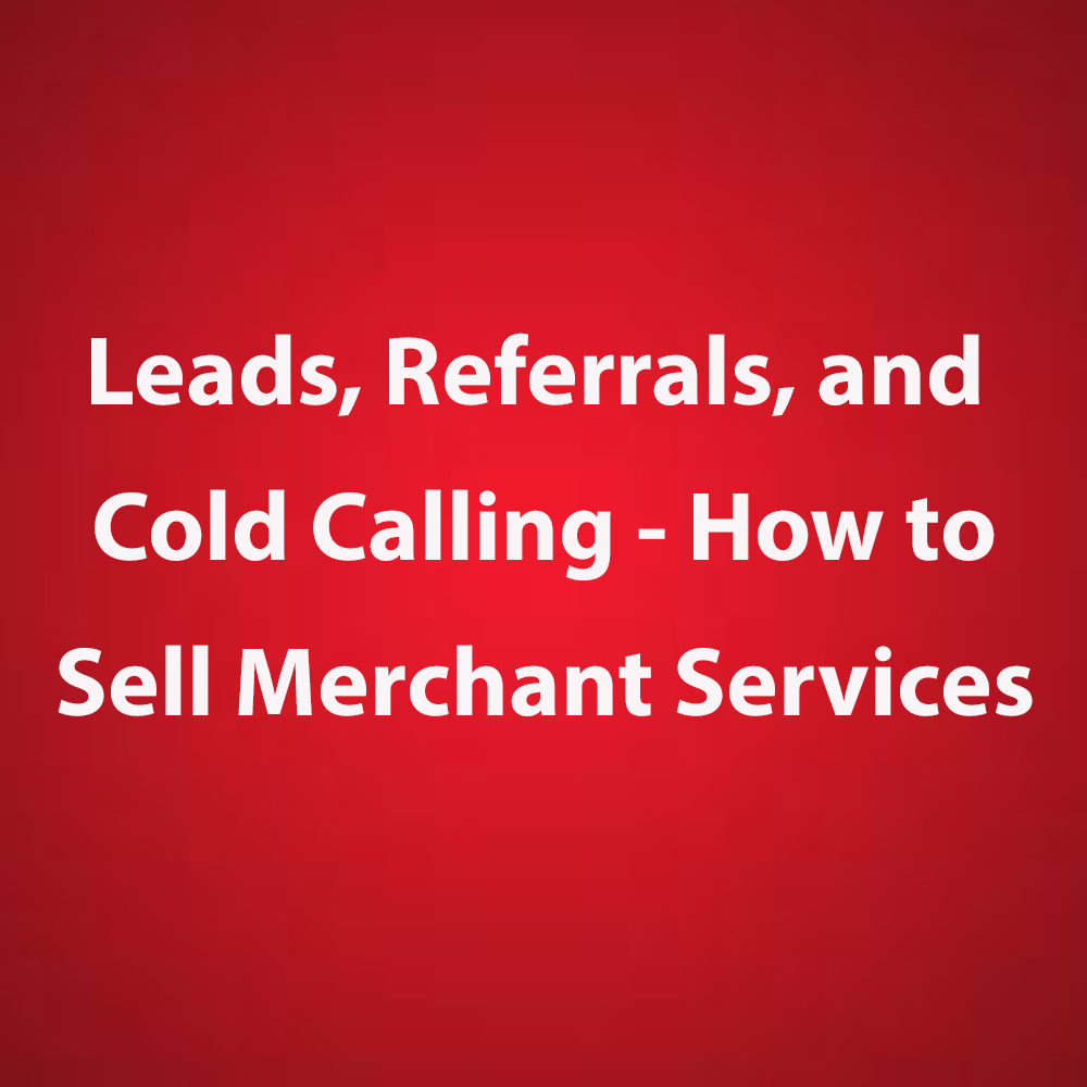 Leads, Referrals, and Cold Calling – How to Sell Merchant Services ...